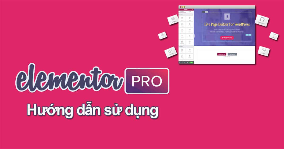 Hướng dẫn cài đặt và sử dụng Elementor Pro chi tiết nhất